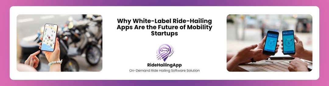 Why White-Label Ride-Hailing Apps Are the Future of Mobility Startups